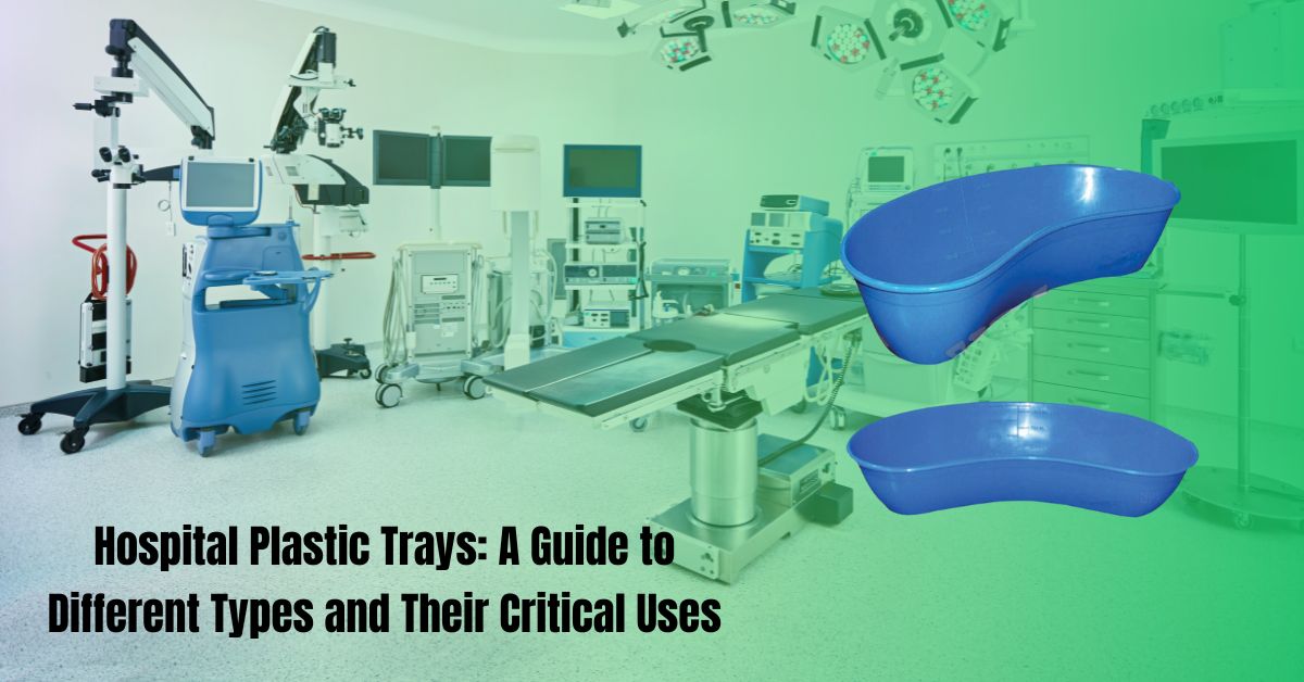 Hospital Plastic Trays: A Guide to Different Types and Their Critical Uses