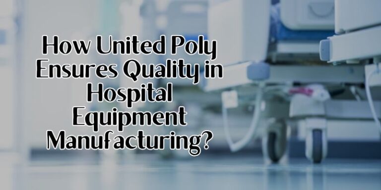 How United Poly Ensures Quality in Hospital Equipment Manufacturing?